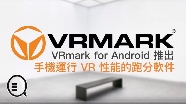 VRmark for Android 推出，手機運行 VR 性能的跑分軟件 - Qooah