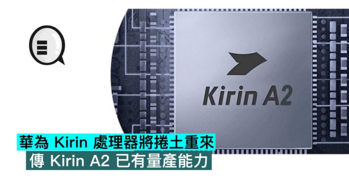 沉寂幾年，華為 Kirin 處理器將捲土重來，傳 Kirin A2 已有量產能力 - Qooah